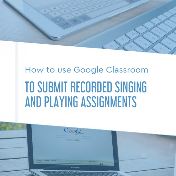 How to use Google Classroom to Submit Recorded Singing and Playing ...
